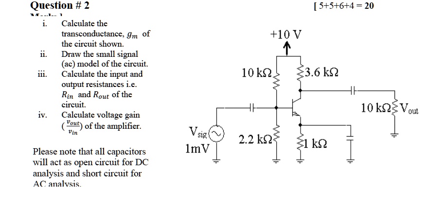 Question # 2 [5+5+6+4 = 20 i. Calculate the transconductance, gm of the circuit shown. ii. Draw ...