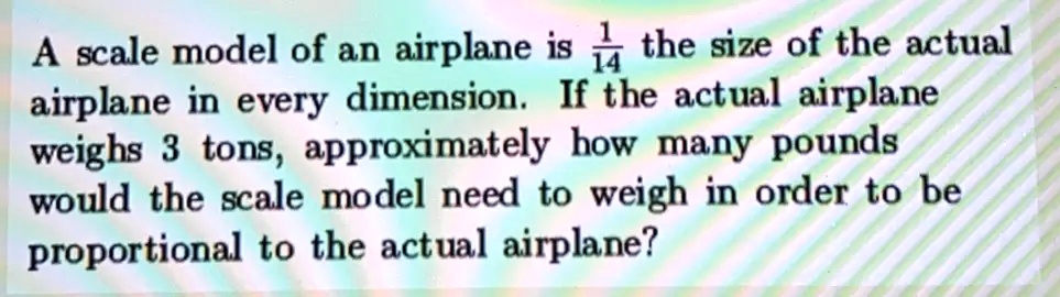 SOLVED: A scale model of an airplane is the same size as the actual ... SOLVED: A scale model of an airplane is the same size as the actual ...