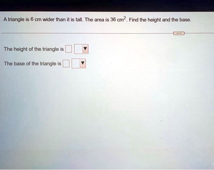 SOLVED: A triangle is 6 cm wider than it is tall. The area is 36 cm^2 ...