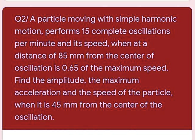 SOLVED: Q2/A particle moving with simple harmonic motion; performs 15 ...