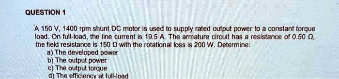 SOLVED: QUESTION 1 A 150 V, 1400 rpm shunt DC motor is used to supply ...