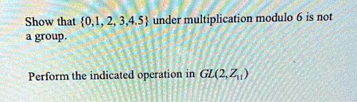 Show that 0,1,2,3,4.5 under 'multiplication modulo 6 is not group Perform the indicated ...