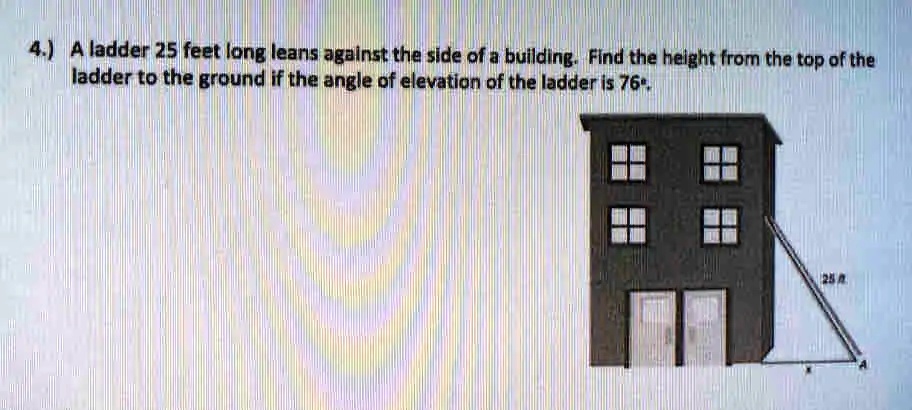 4.) A ladder 25 feet long leans against the side of a building. Find ...