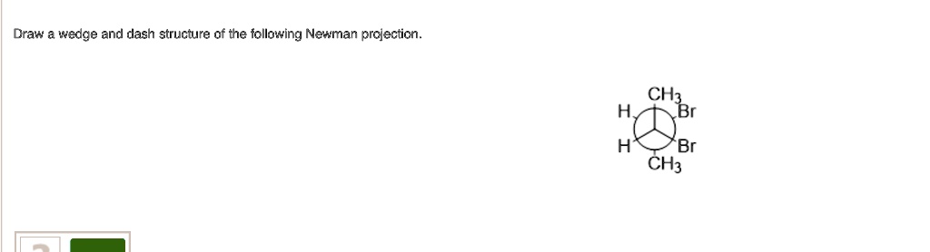 SOLVED: Draw: wedge and dash structure of the following Newman prclecticn. CHz H Br H Br CH3