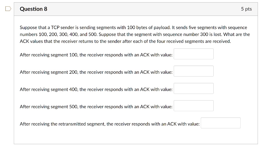 Question 8 5 pts Suppose that a TCP sender is sending segments with 100 ... Question 8 5 pts Suppose that a TCP sender is sending segments with 100 ...