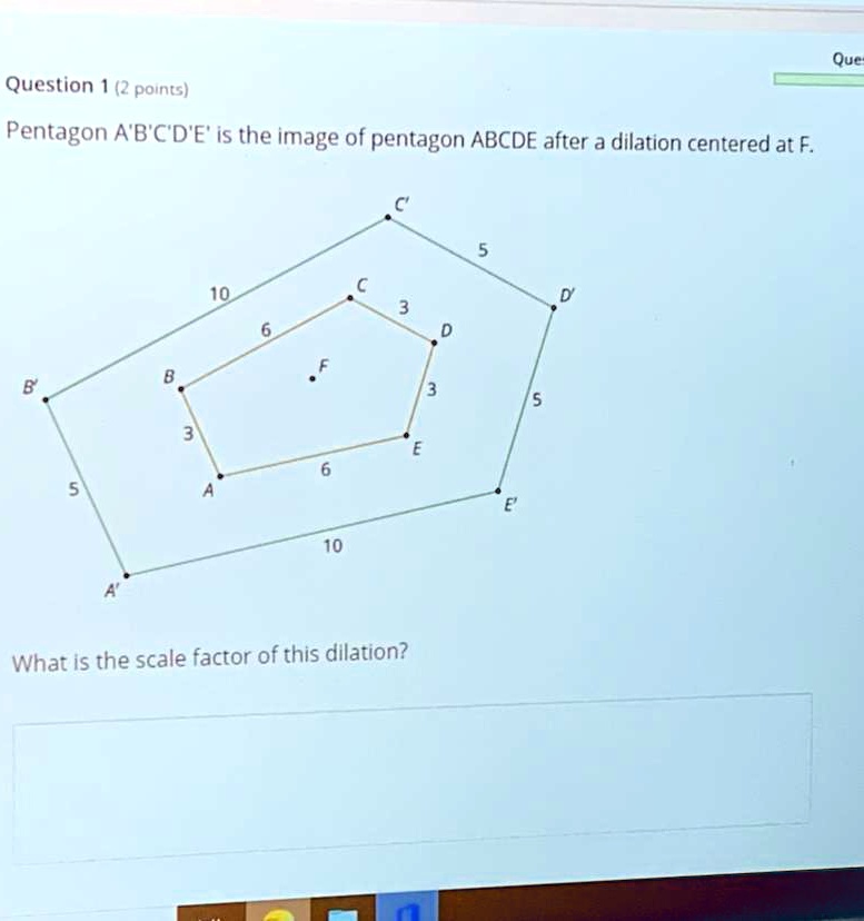 Question 1 (2 points) Pentagon A'B'C'D'E' is the image of pentagon ABCDE after a dilation ...
