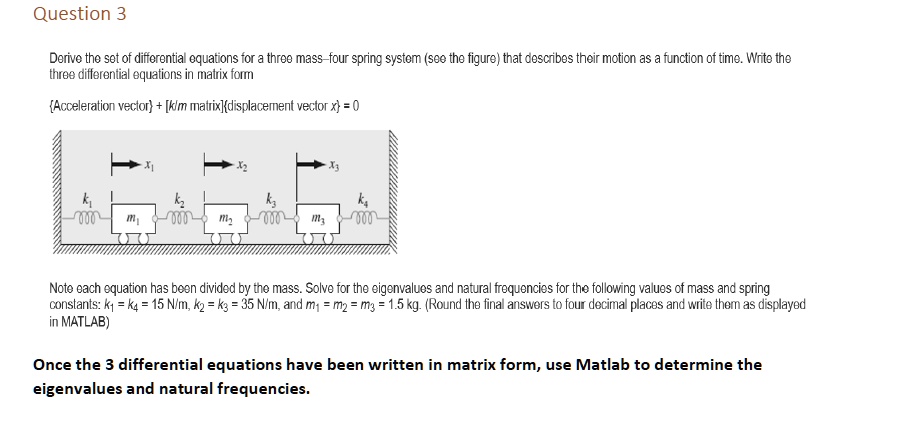 SOLVED: Question 3 Derive the set of differential equations for a three massfour spring system ...