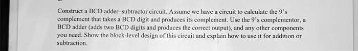 SOLVED: Construct BCD adder-subtractor circuit. Assume we have a circuit to calculate the 9's ...