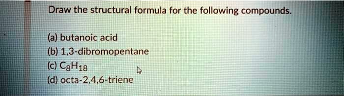 SOLVED: Draw the structural formula for the following compounds (a) butanoic acid (b) 1,3 ...