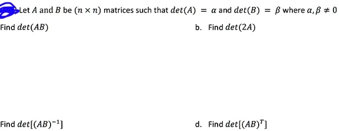SOLVED: LLet A and B be (n X n) matrices such that det(A) a and det(B ...