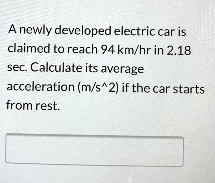 Solved A Newly Developed Electric Car Is Claimed To Reach 94 Km Hr In