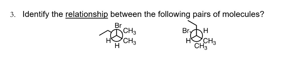 SOLVED: 3. Identify the relationship between the following pairs of molecules? Br CH3 Br H CH3 H ...