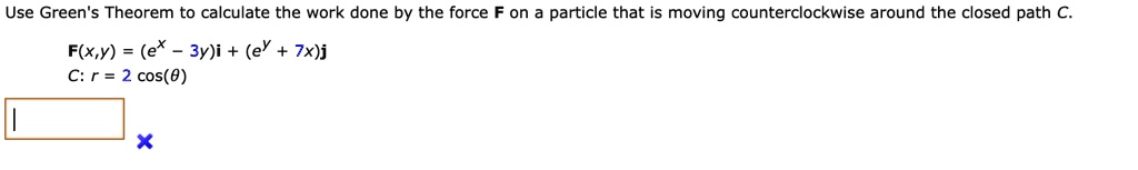 SOLVED: Use Green's Theorem to calculate the work done by the force on particle that is moving ...