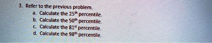 SOLVED: Refer to the previous problem Calculate the 25th percentile b ...
