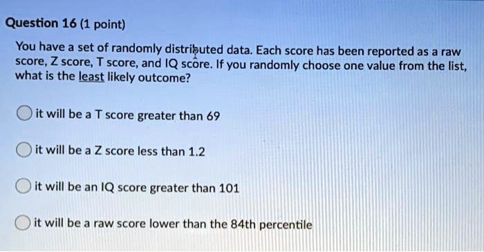 SOLVED: Question 16 (1 point) You have a set of randomly distributed data. Each score has been ...
