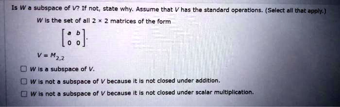 SOLVED: Is W a subspace of V? If not; state why: Assume that V has the standard operations ...