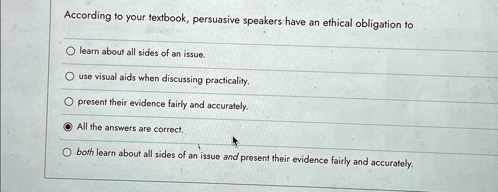 According to your textbook, persuasive speakers have an ethical obligation to learn about all ...
