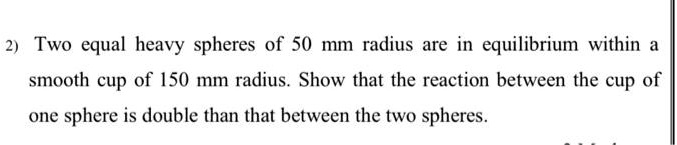 2) Two equal heavy spheres of 50 mm radius are in equilibrium within a ...