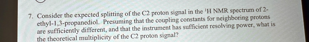 7 consider the expected splitting of the c2 proton signal in the 1h nmr spectrum of 2 ethyl 13 ...