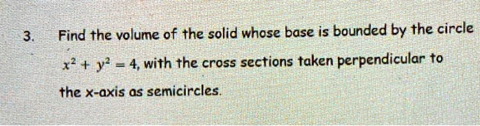 SOLVED: Find the volume of the solid whose base is bounded by the circle x2 +y? = 4,with the ...