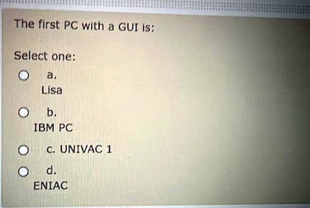 SOLVED: The first PC with a GUI is: Select one: a. Lisa b. IBM PC c ...