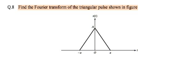 SOLVED: Q.8 Find the Fourier transform of the triangular pulse shown in ...