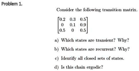 SOLVED: Problem 1. Consider the following transition matrix. [0.2 0 0.5 0.3 0.5] 0.1 0.9 0 0.5 a ...
