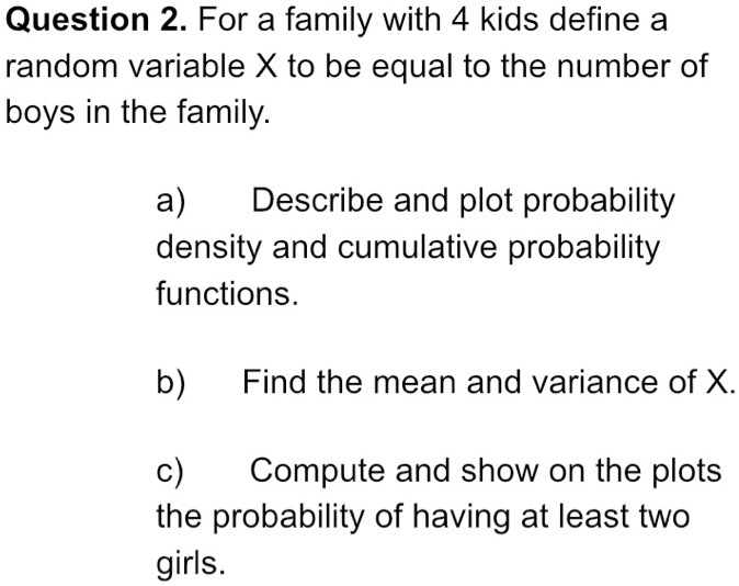 SOLVED: Question 2 For a family with 4 kids define a random variable X to be equal to the number ...