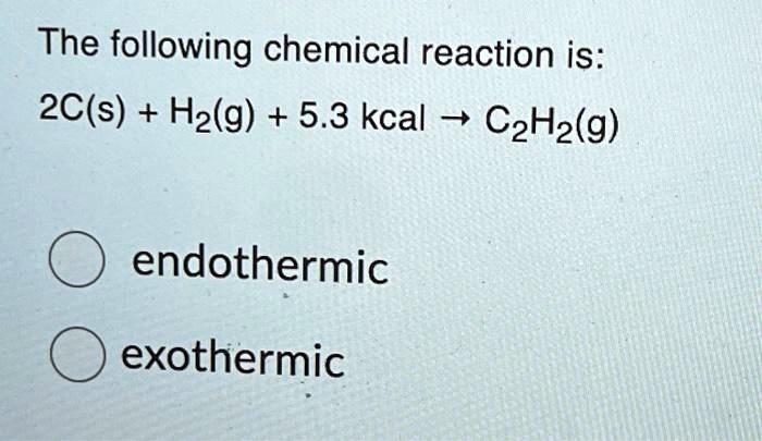SOLVED: The following chemical reaction is: 2C(s) + H₂(g) + 5.3 kcal → ...