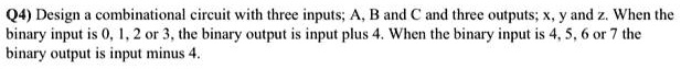 Solved Q4 Design A Combinational Circuit With Three Inputs A B And C And Three Outputs X 5392