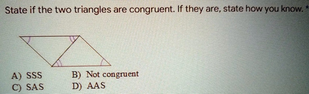 SOLVED: State if the two triangles are congruent. If they are, state how you know. A) SSS, SAS B ...