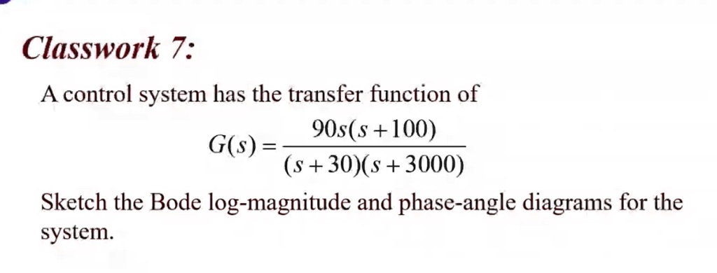 SOLVED: Classwork 7: A control system has the transfer function of 90s(s+100) (s+30)(s+3000 ...