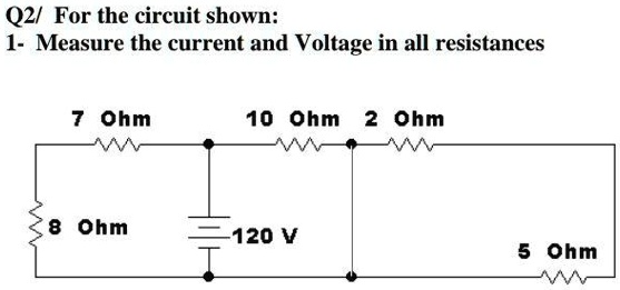 SOLVED: Q2/ For the circuit shown: 1- Measure the current and Voltage in all resistances Ohm 10 ...