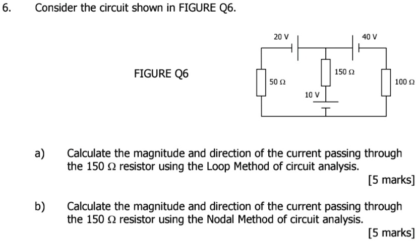 6. Consider the circuit shown in FIGURE Q6. FIGURE Q6 20 V 50 Ω 10 V 40 V 150 Ω 100 Ω a ...