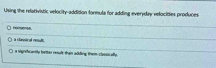 SOLVED: Using the relativistic velocity-addition formula for adding everyday velocities produces ...