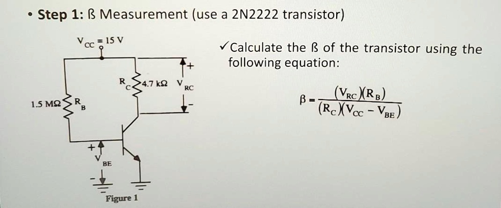 Step 1: ? Measurement (use a 2N2222 transistor) VCC = 15 V ? Calculate the ? of the transistor ...