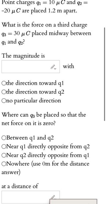 Point charges q1 = 10 μ C and q2 = -20 μ C are placed 1.2 m apart. What is the force on a third ...