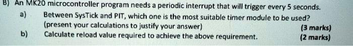 B) An MK20 microcontroller program needs a periodic interrupt that will ...