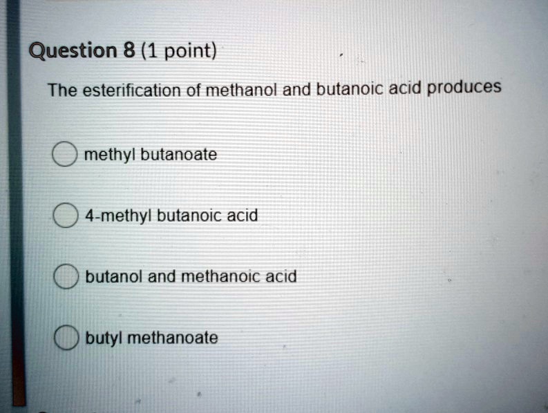 Solved Question 8 1 Point The Esterification Of Methanol And Butanoic Acid Produces Methyl