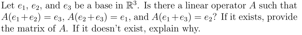 SOLVED: Let e1, e2, and e3 be a base in R3. Is there a linear operator A such that A(e1 +e2) =e3 ...