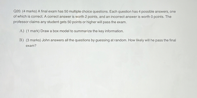 SOLVED: Q20. (4 marks) A frnal exam has 50 mutiple choice questions ...
