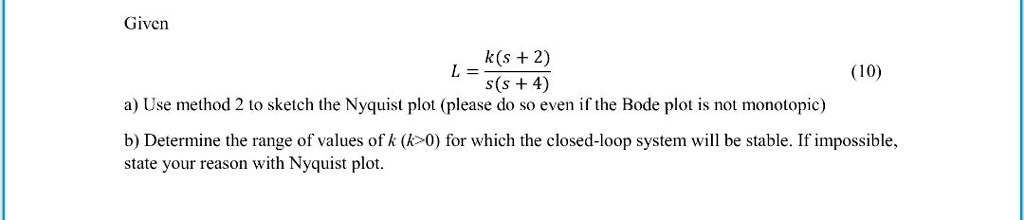 SOLVED: k(s+2) / s(s+4) (10) a) Use method 2 to sketch the Nyquist plot (please do so even if ...