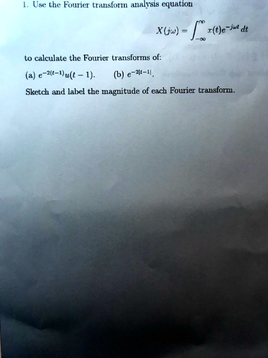 1. Use the Fourier transform analysis equation X(jω) = ∫-∞^∞ x(t)e^-jω t dt to calculate the ...