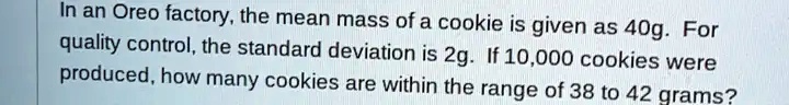 In an Oreo factory, the mean mass of a cookie is given as 40g. For ...