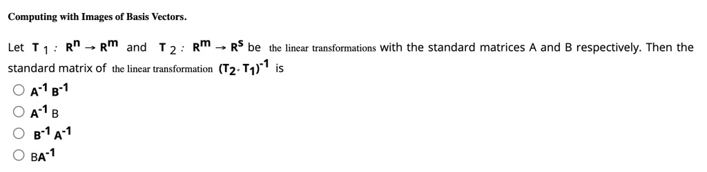 SOLVED: Computing with Images of Basis Vectors Let T 1 Rn Rm and T2 : Rm RS be the linear ...