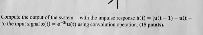 SOLVED: Compute the output of the system with the impulse response h(t) = [u(t - 1) - u(t)] to ...