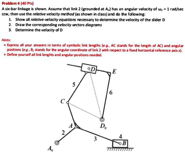 SOLVED: Problem (40Pts): An six-bar linkage is shown. Assume that link 2 (grounded at A) has an ...