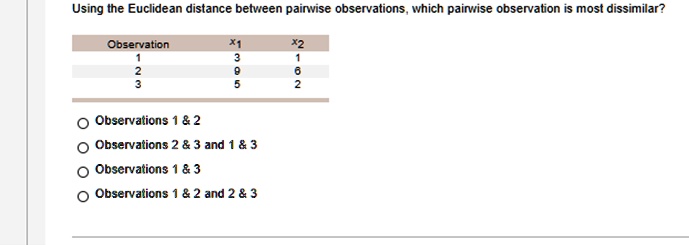 Using the Euclidean distance between pairwise observations, which pairwise observation is most ...
