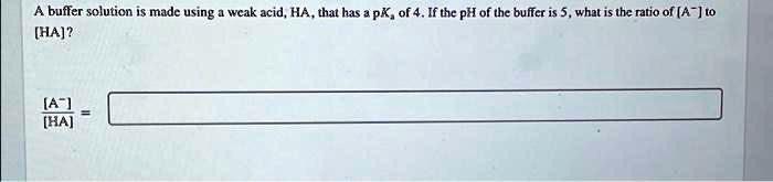 SOLVED: A buffer solution made using weak acid, HA, that has pKa of 4. If the pH of the buffer ...