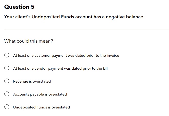 Question 5 Your client's Undeposited Funds account has a negative ...